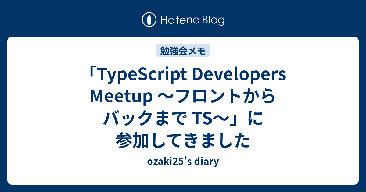 「TypeScript Developers Meetup 〜フロントからバックまで TS〜」に参加してきました - ozaki25’s diary