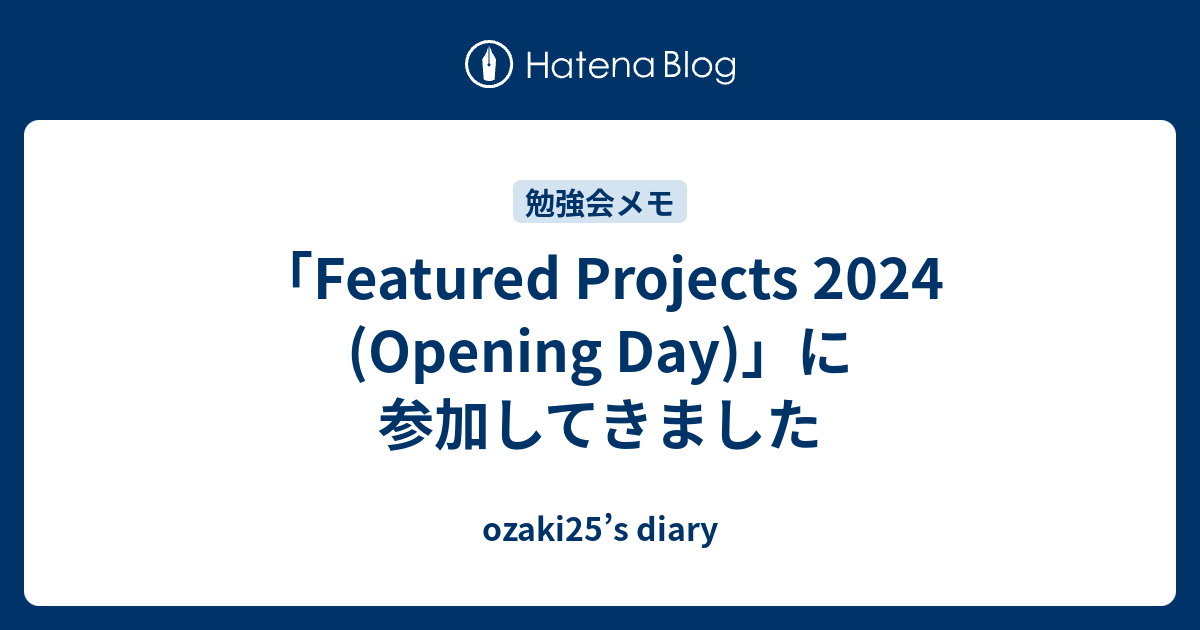 「Featured Projects 2024 (Opening Day)」に参加してきました - ozaki25’s diary