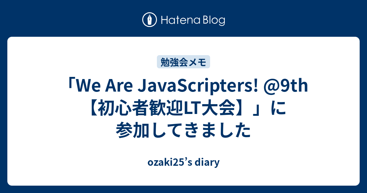 「We Are JavaScripters! @9th【初心者歓迎LT大会】」に参加してきました - ozaki25’s diary