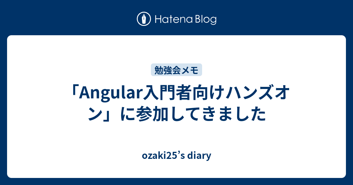 「Angular入門者向けハンズオン」に参加してきました - ozaki25’s diary
