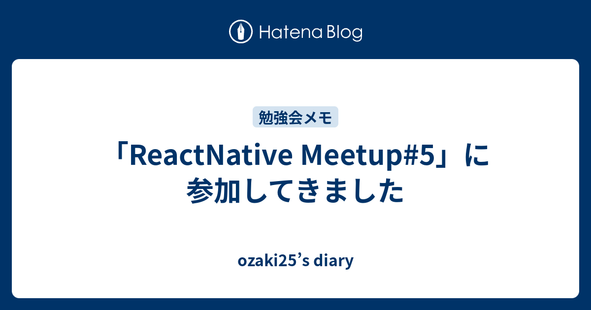 「ReactNative Meetup#5」に参加してきました - ozaki25’s diary
