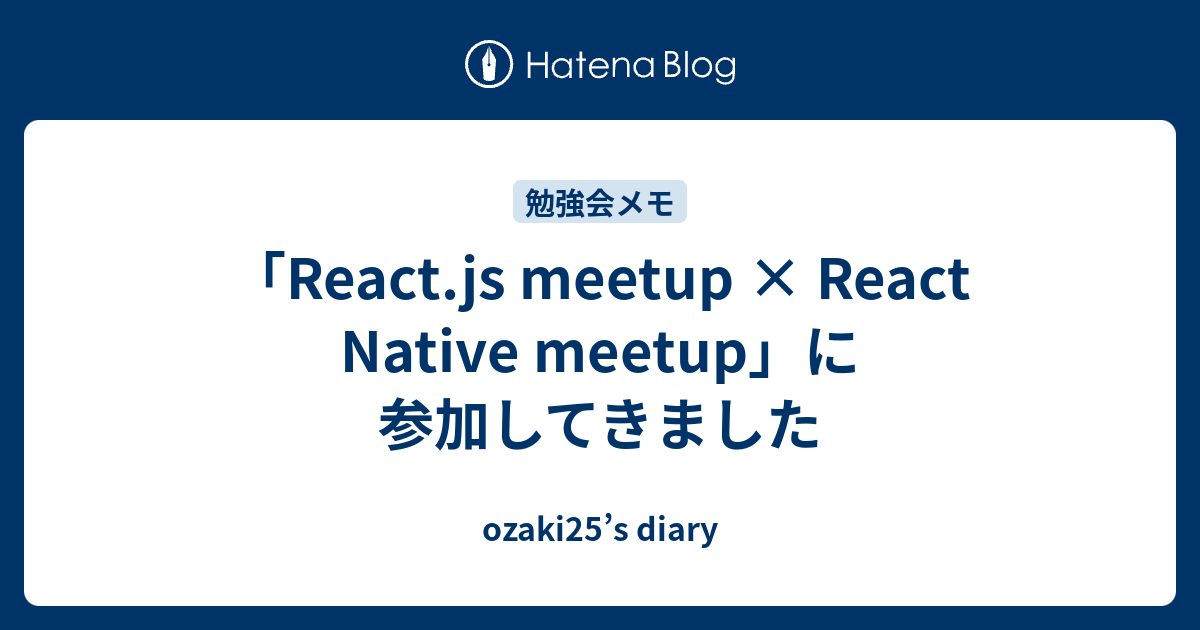 「React.js meetup × React Native meetup」に参加してきました - ozaki25’s diary