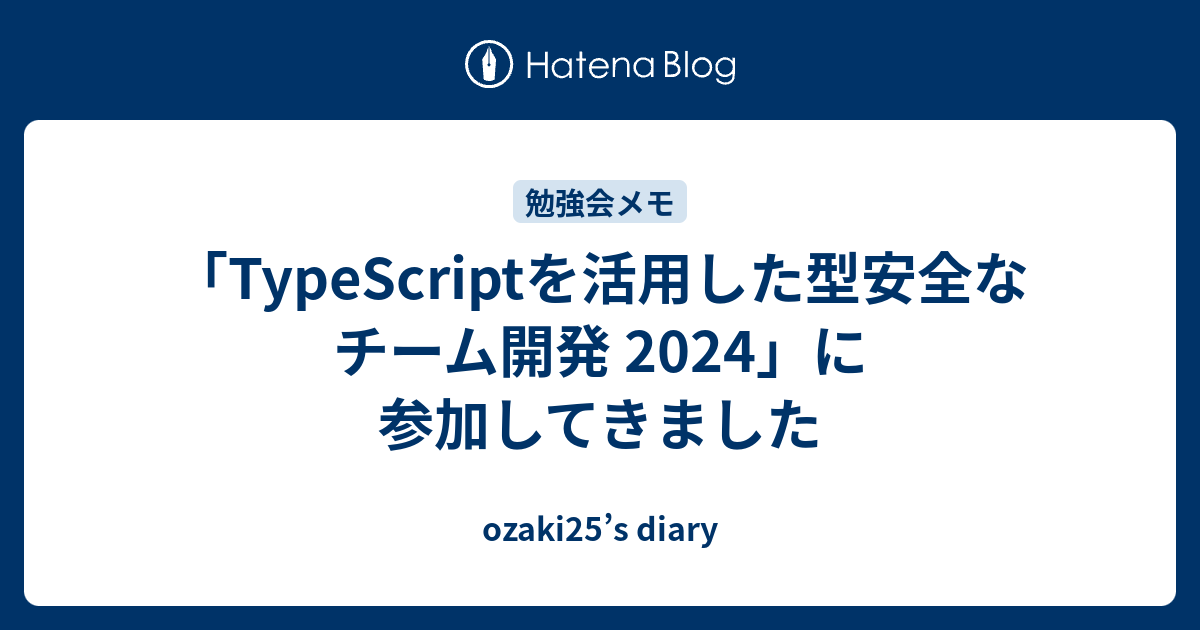 「TypeScriptを活用した型安全なチーム開発 2024」に参加してきました - ozaki25’s diary