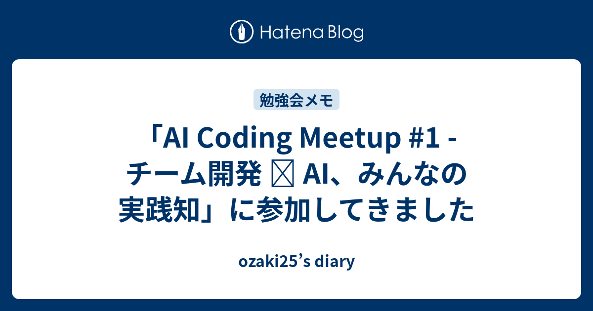 「AI Coding Meetup #1 - チーム開発 AI、みんなの実践知」に参加してきました - ozaki25’s diary