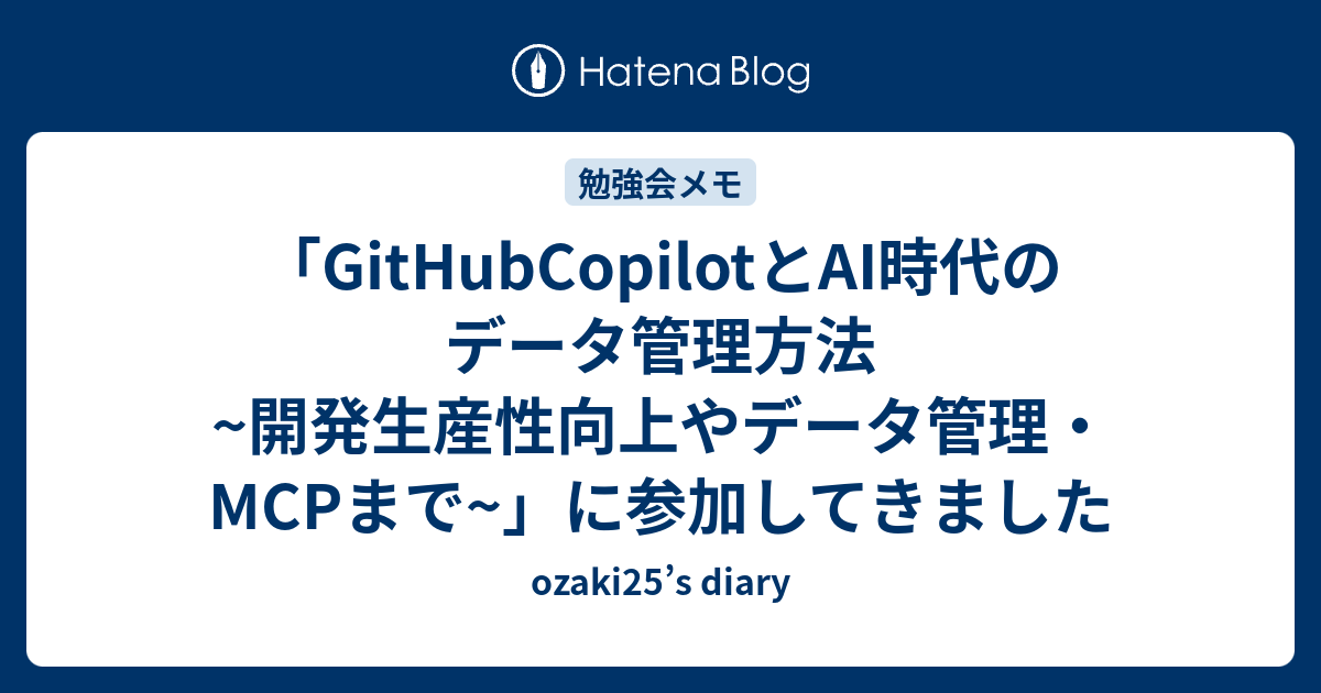 「GitHubCopilotとAI時代のデータ管理方法 ~開発生産性向上やデータ管理・MCPまで~」に参加してきました - ozaki25’s diary