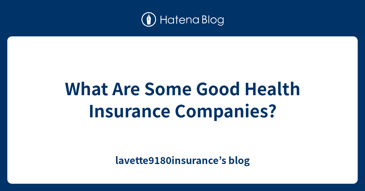 What Are Some Good Health Insurance Companies? - lavette9180insurance’s ...