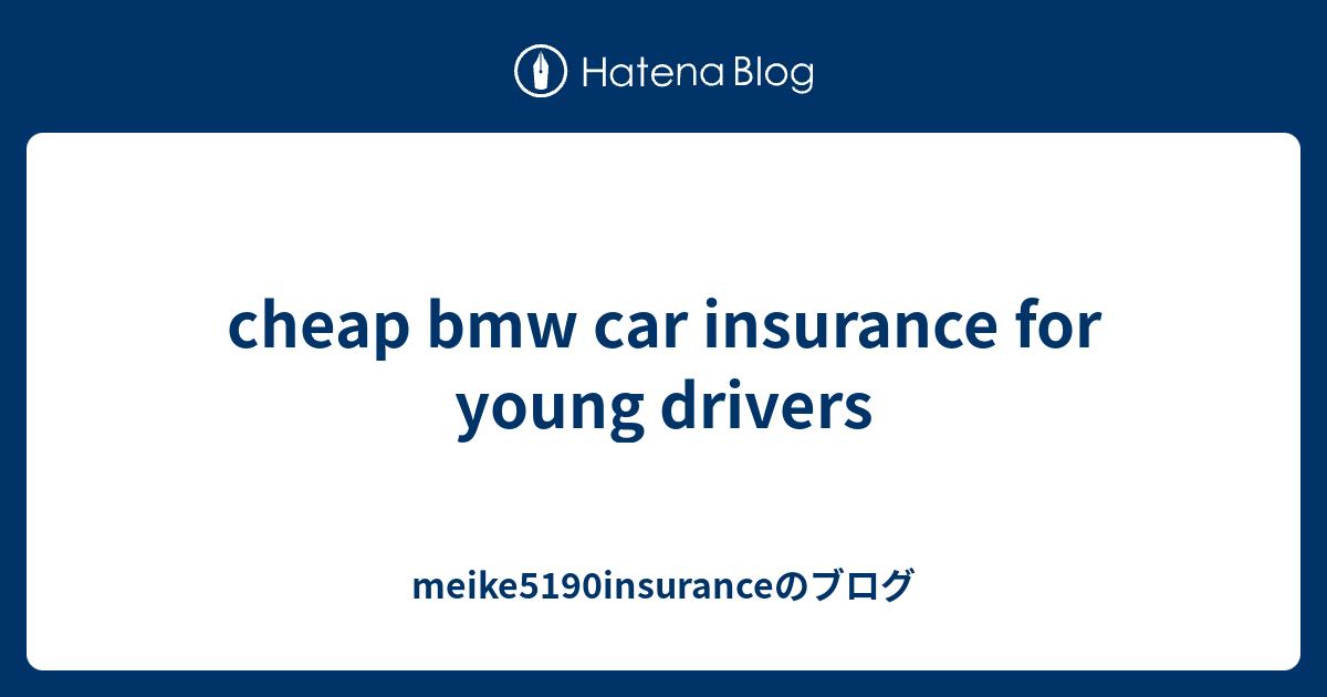 cheap bmw car insurance for young drivers - meike5190insuranceのブログ