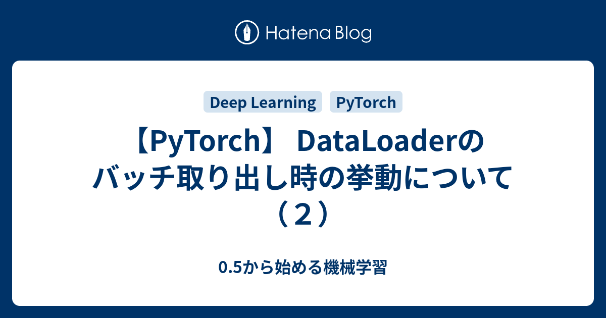 【PyTorch】 DataLoaderのバッチ取り出し時の挙動について（2） - 0.5から始める機械学習