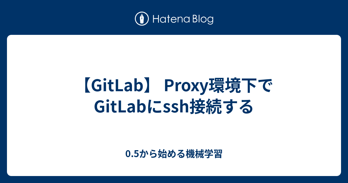 【GitLab】 Proxy環境下でGitLabにssh接続する - 0.5から始める機械学習