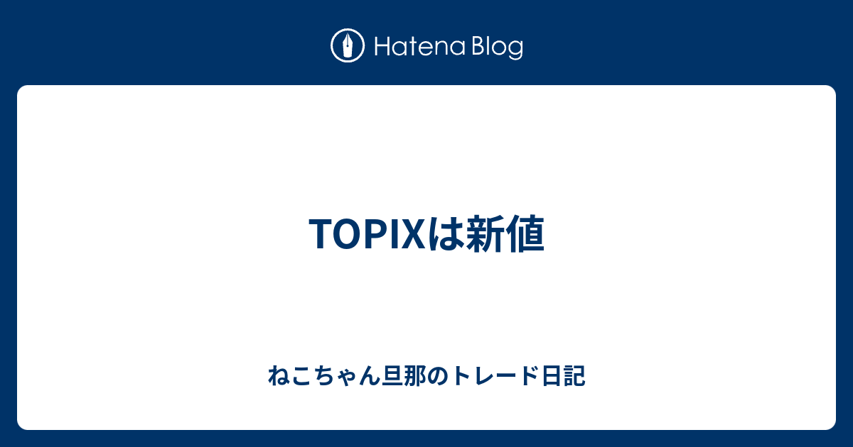 TOPIXは新値 - ねこちゃん旦那のトレード日記