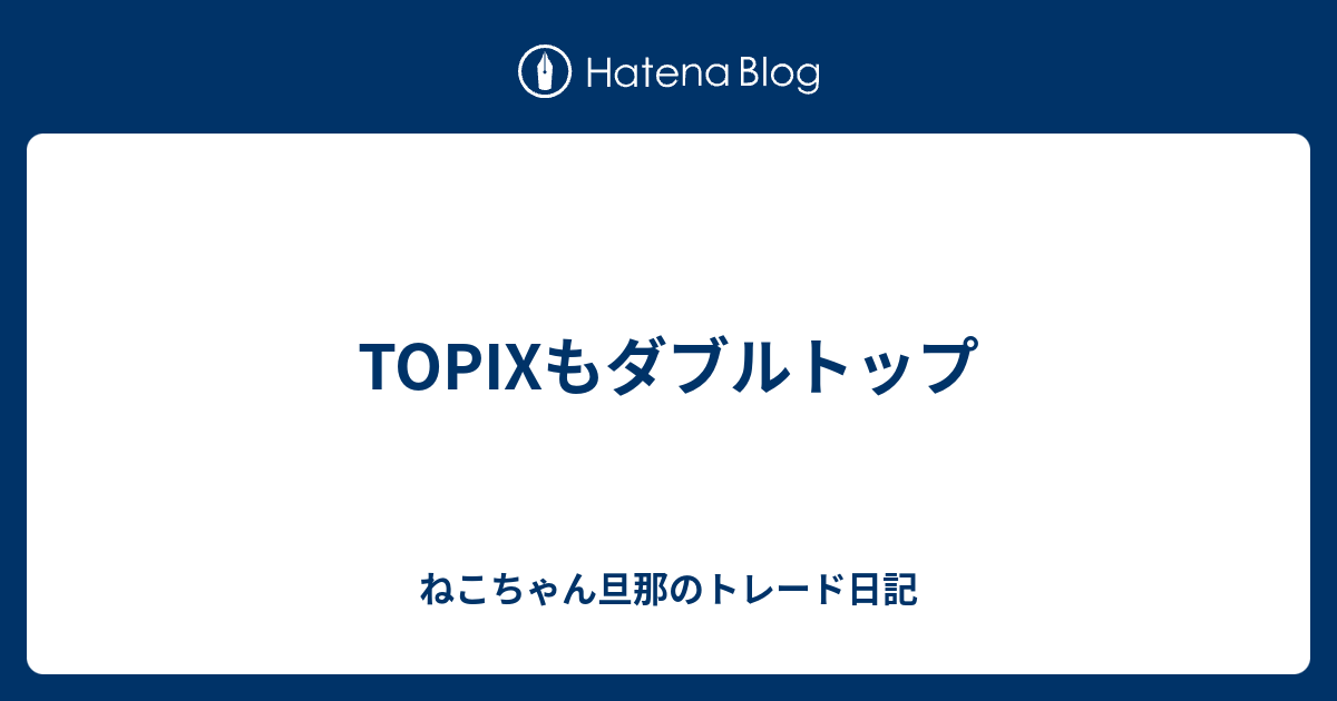 TOPIXもダブルトップ - ねこちゃん旦那のトレード日記