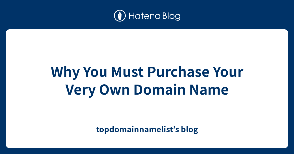 Why You Must Purchase Your Very Own Domain Name - topdomainnamelist’s blog