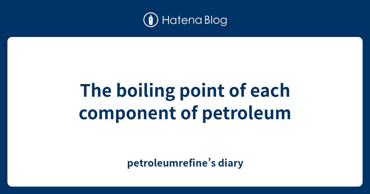 The boiling point of each component of petroleum - petroleumrefine’s diary