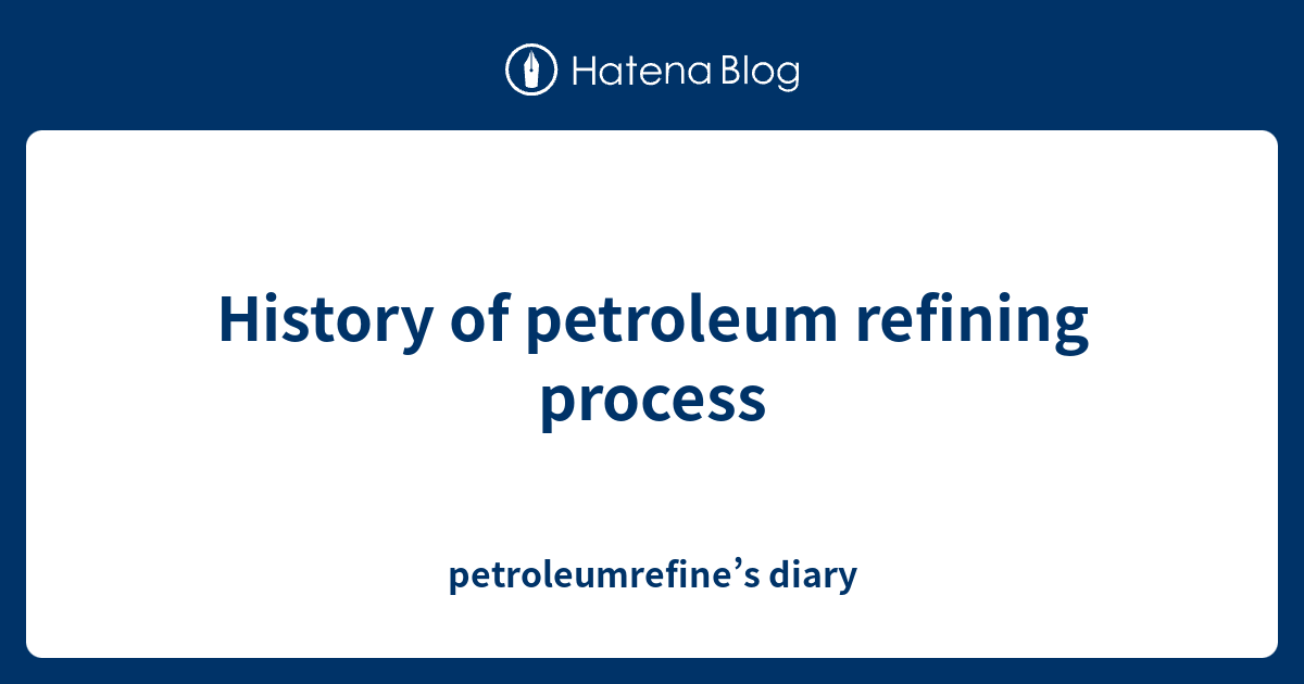History of petroleum refining process - petroleumrefine’s diary