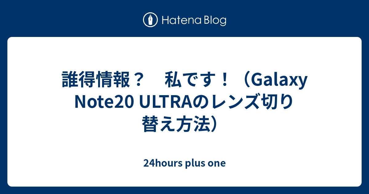 誰得情報？ 私です！（Galaxy Note20 ULTRAのレンズ切り替え方法） - 24hours plus one