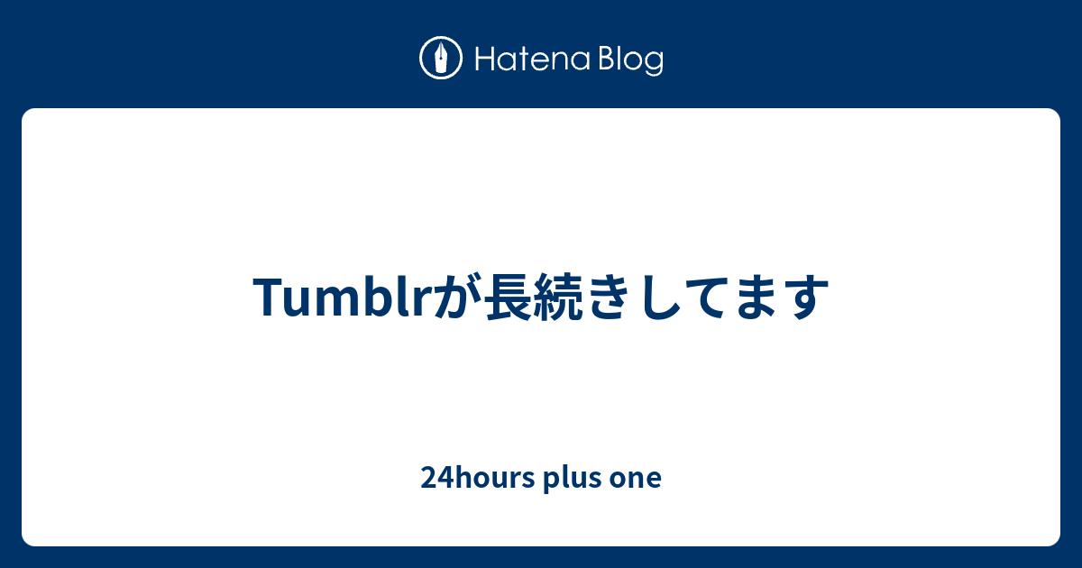 Tumblrが長続きしてます - 24hours plus one