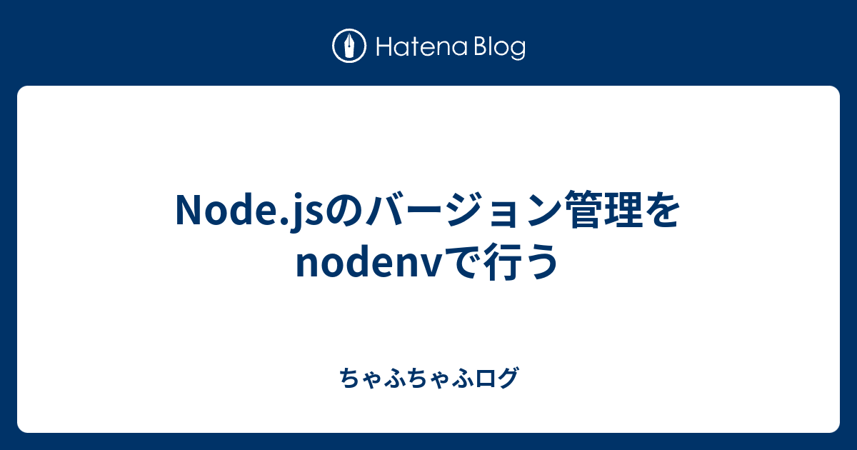 Node.jsのバージョン管理をnodenvで行う - ちゃふちゃふログ