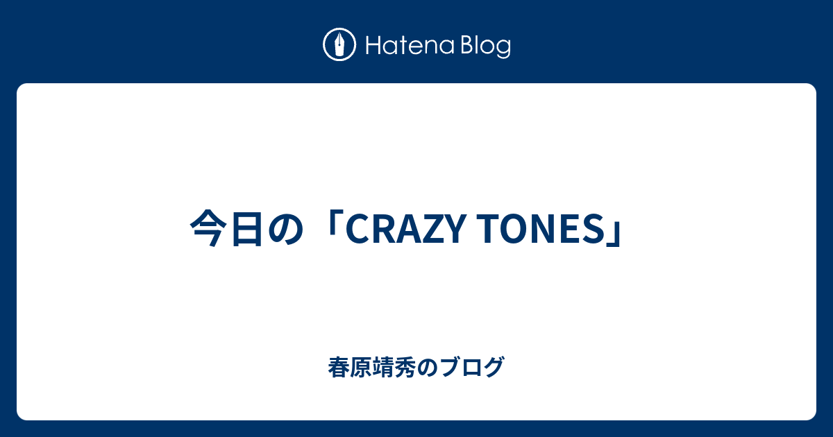 今日の「CRAZY TONES」 - 春原靖秀のブログ