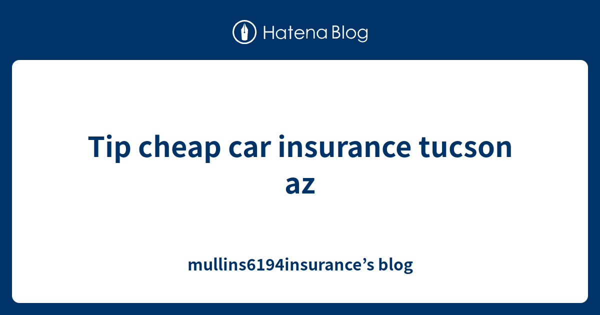 Tip cheap car insurance tucson az - mullins6194insurance’s blog