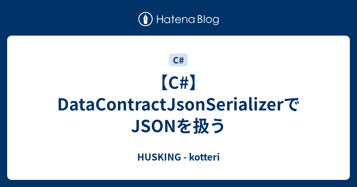 【C#】DataContractJsonSerializerでJSONを扱う - HUSKING - kotteri