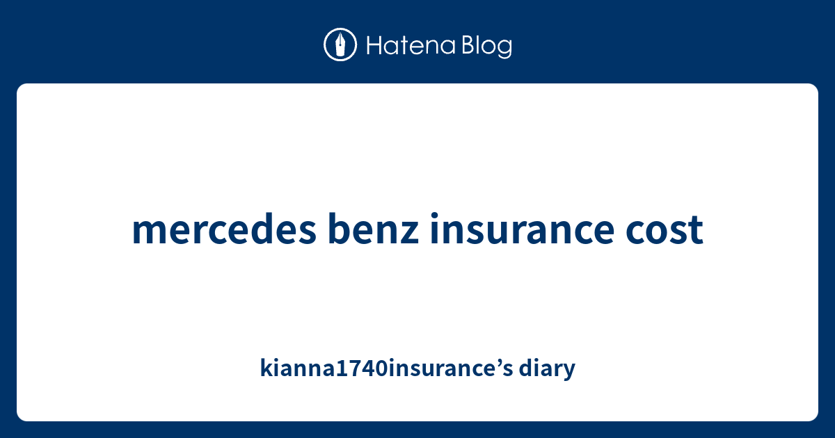 mercedes benz insurance cost - kianna1740insurance’s diary