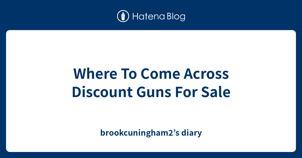 Where To Come Across Discount Guns For Sale - brookcuningham2’s diary