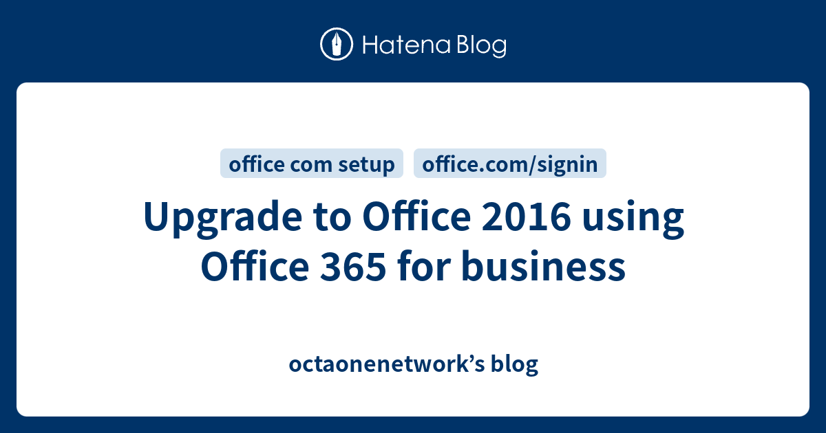 Upgrade to Office 2016 using Office 365 for business - octaonenetwork’s ...