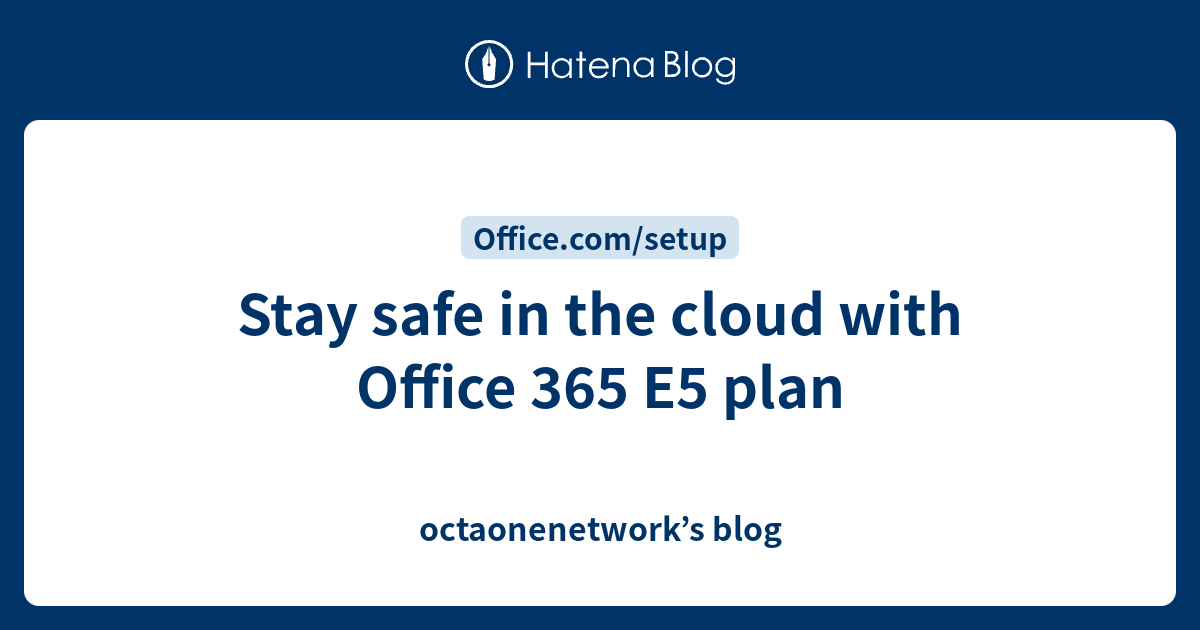 Stay safe in the cloud with Office 365 E5 plan - octaonenetwork’s blog
