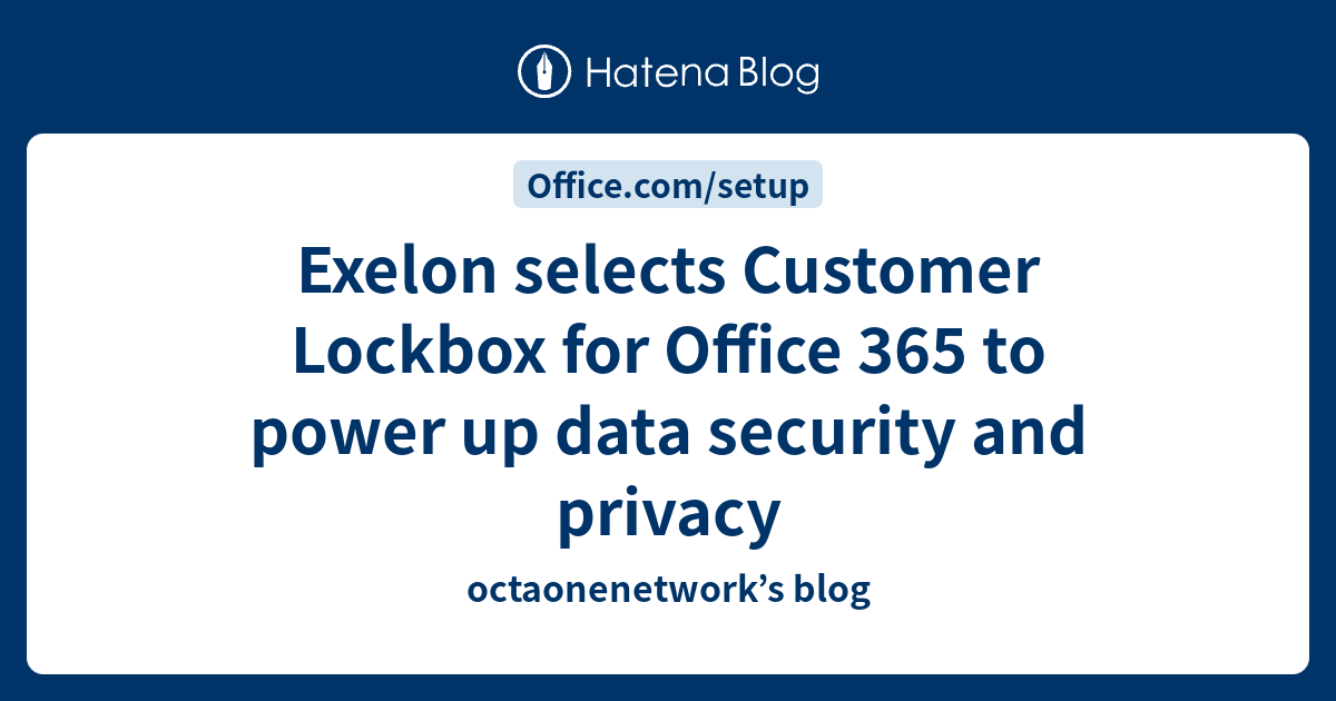 Exelon selects Customer Lockbox for Office 365 to power up data ...