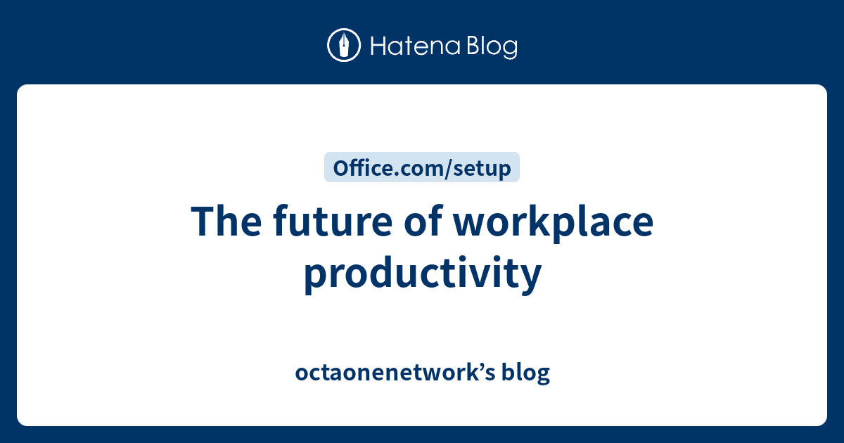 The future of workplace productivity - octaonenetwork’s blog