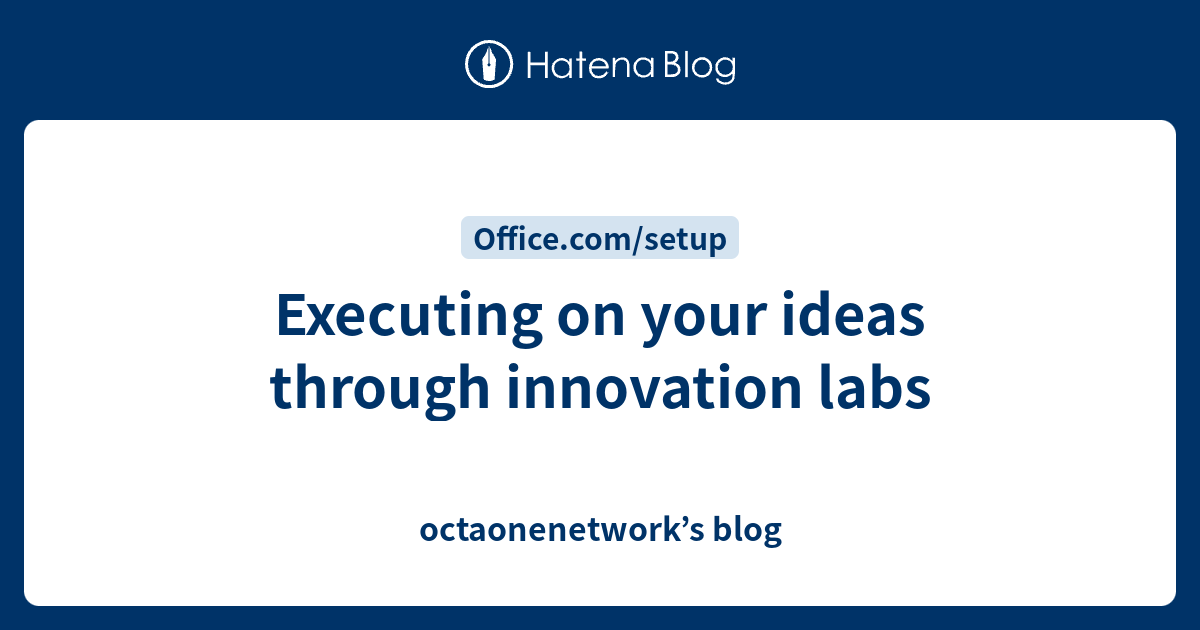 Executing on your ideas through innovation labs - octaonenetwork’s blog