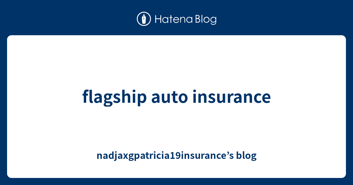 flagship auto insurance - nadjaxgpatricia19insurance’s blog
