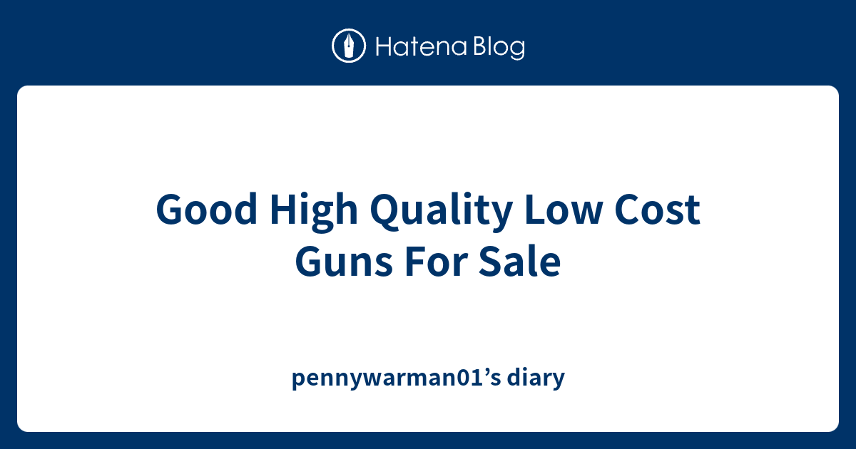 Good High Quality Low Cost Guns For Sale - pennywarman01’s diary