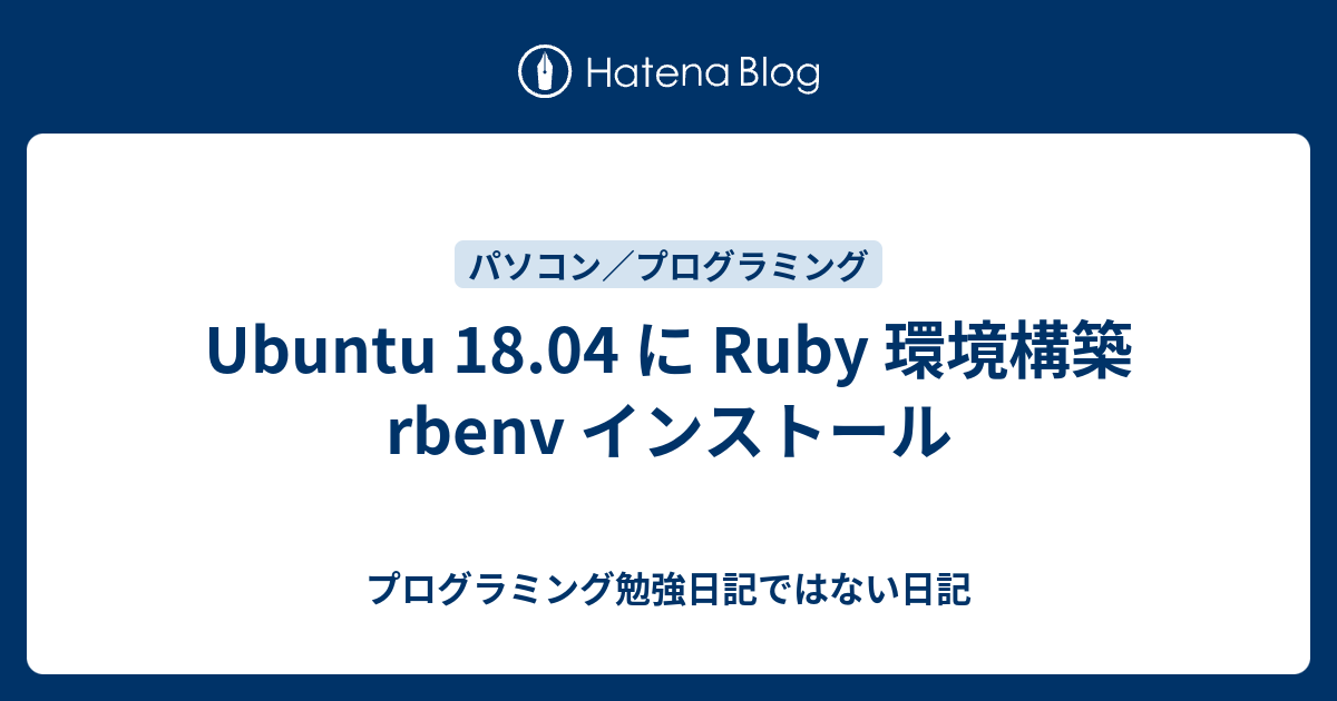 Ubuntu 18.04 に Ruby 環境構築 rbenv インストール - プログラミング勉強日記ではない日記