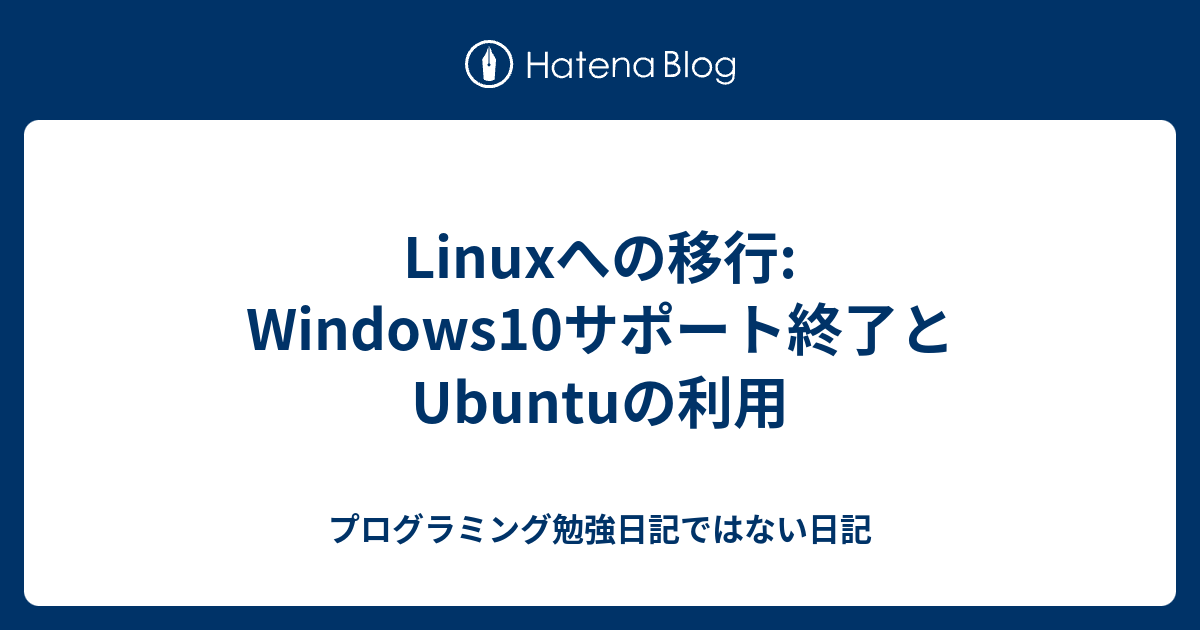 Linuxへの移行: Windows10サポート終了とUbuntuの利用 - プログラミング勉強日記ではない日記
