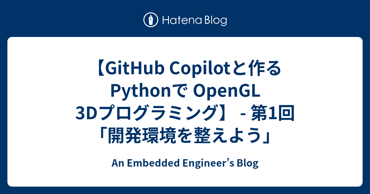 【GitHub Copilotと作る Pythonで OpenGL 3Dプログラミング】 - 第1回「開発環境を整えよう」 - An ...