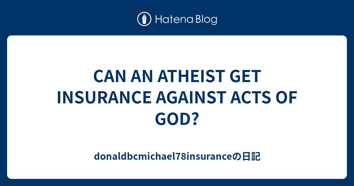 CAN AN ATHEIST GET INSURANCE AGAINST ACTS OF GOD ...
