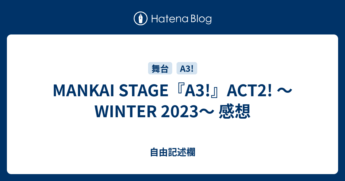 MANKAI STAGE『A3!』ACT2! ～WINTER 2023～ 感想 - 自由記述欄