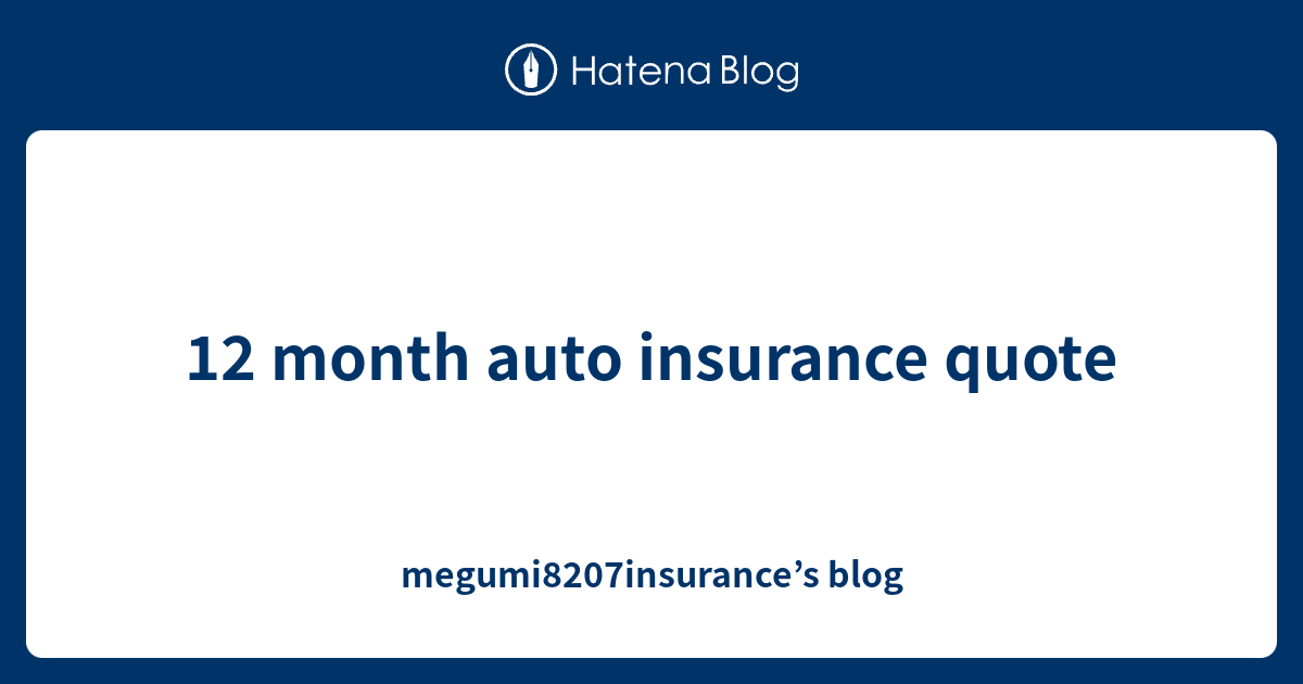 12 month auto insurance quote - megumi8207insurance’s blog