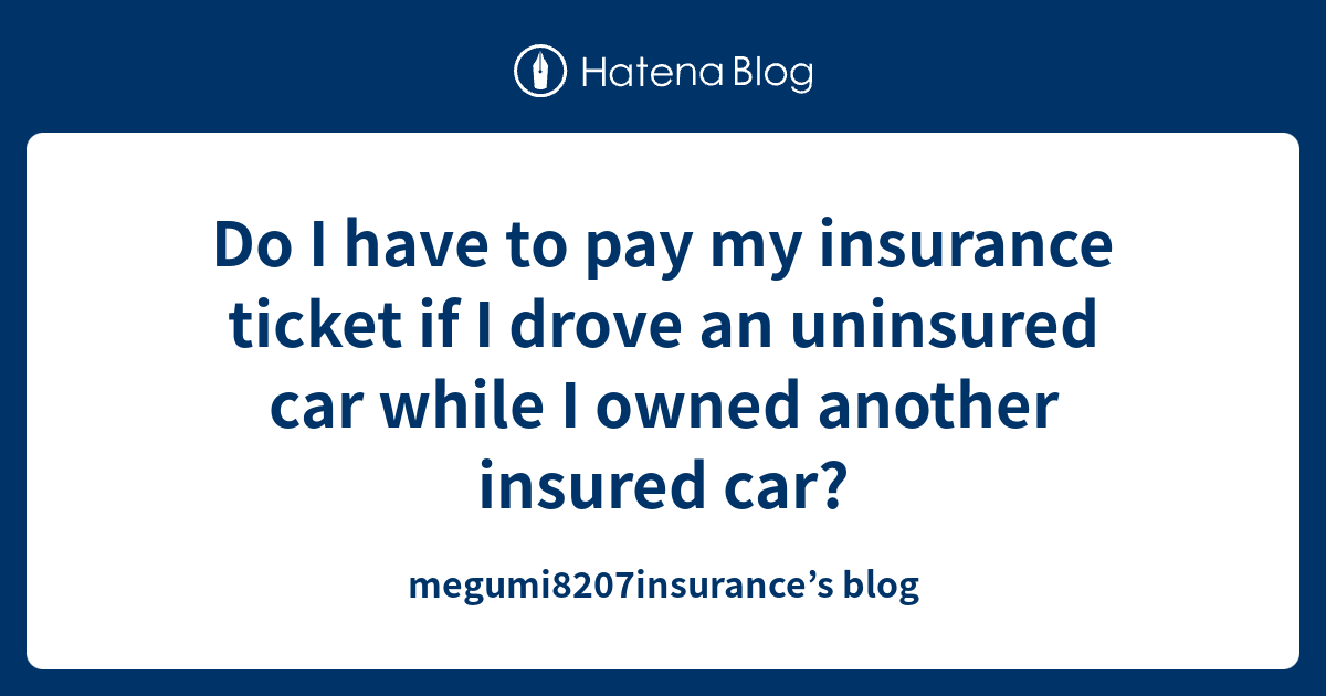 Do I have to pay my insurance ticket if I drove an uninsured car while ...