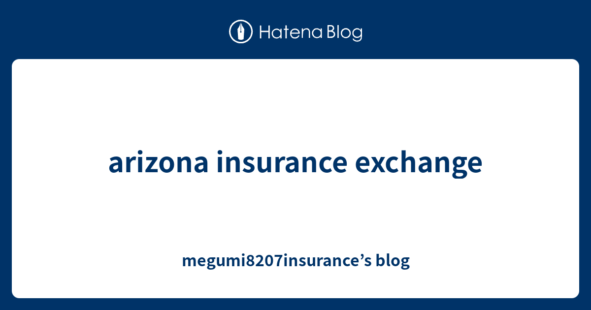 arizona insurance exchange - megumi8207insurance’s blog