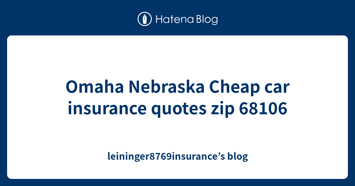 Omaha Nebraska Cheap car insurance quotes zip 68106 ...