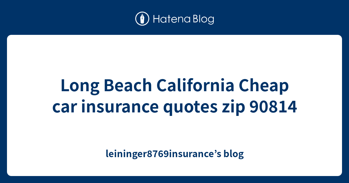 Long Beach California Cheap car insurance quotes zip 90814 ...