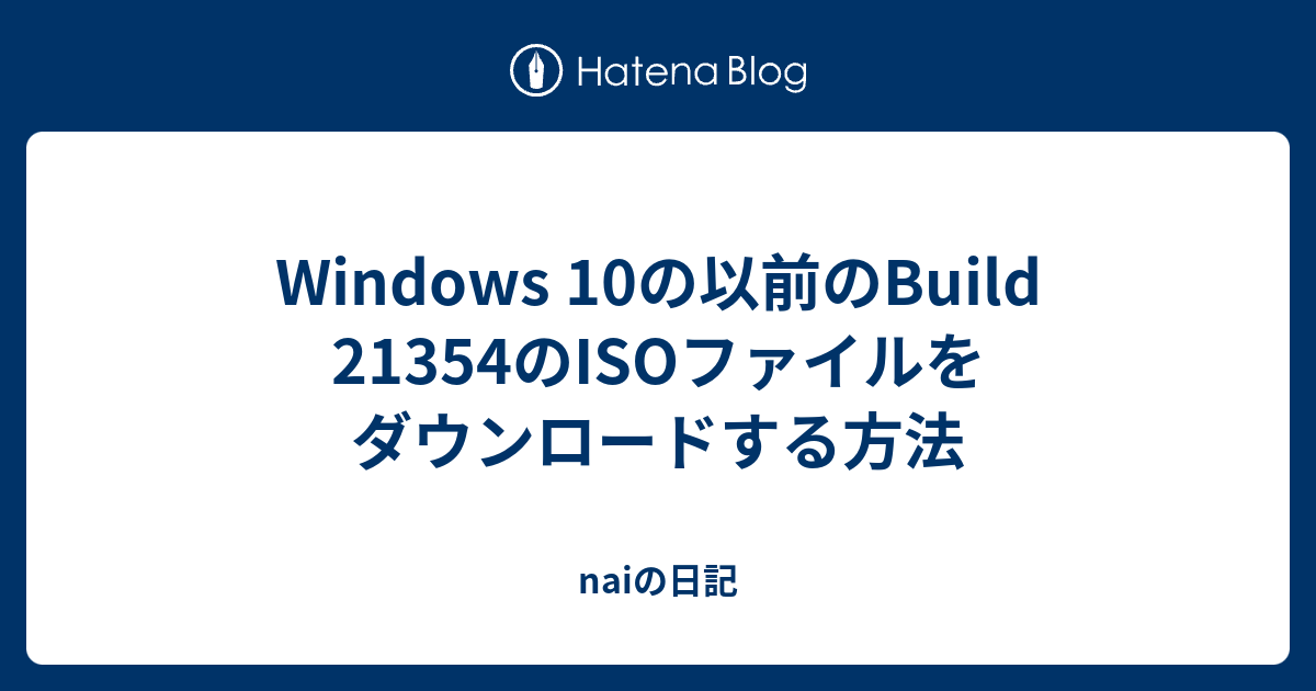 Windows 10の以前のBuild 21354のISOファイルをダウンロードする方法 - naiの日記