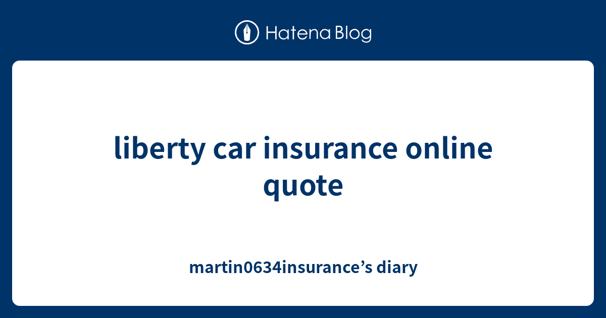 liberty car insurance online quote - martin0634insurance’s diary