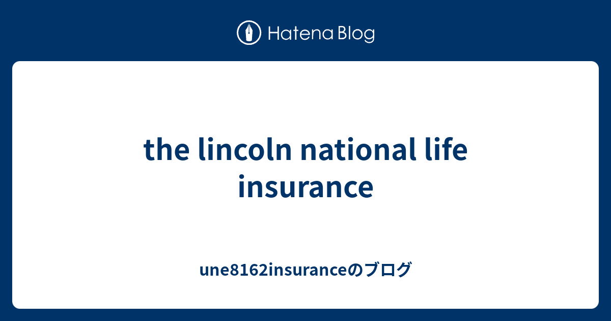 the lincoln national life insurance - une8162insuranceのブログ