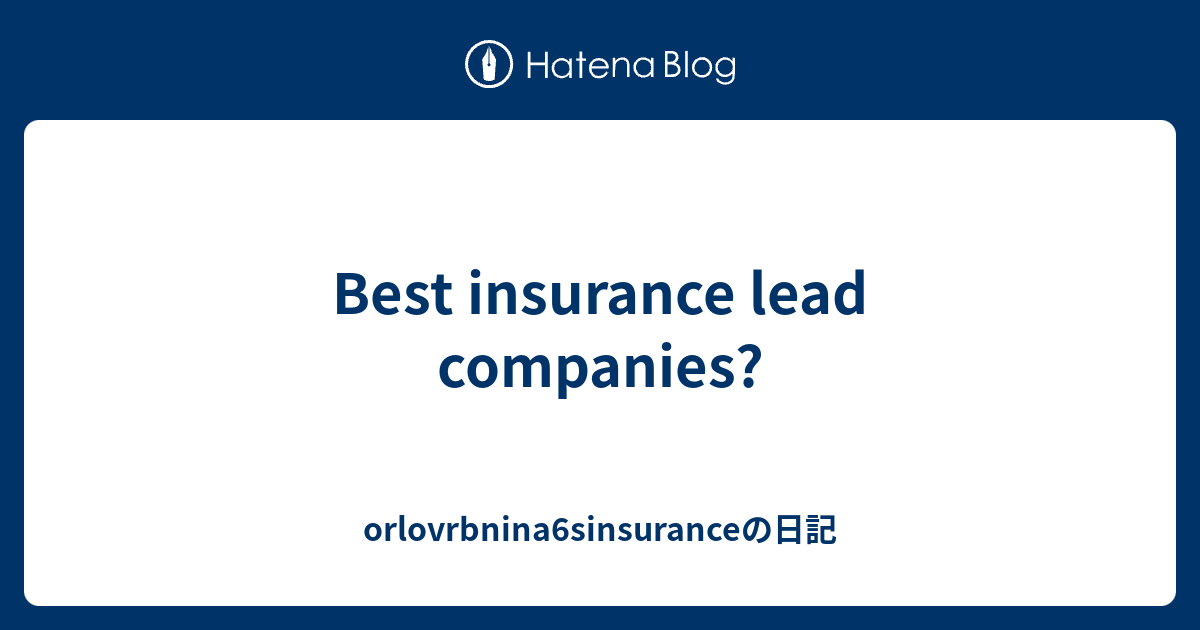 Best insurance lead companies? - orlovrbnina6sinsuranceの日記