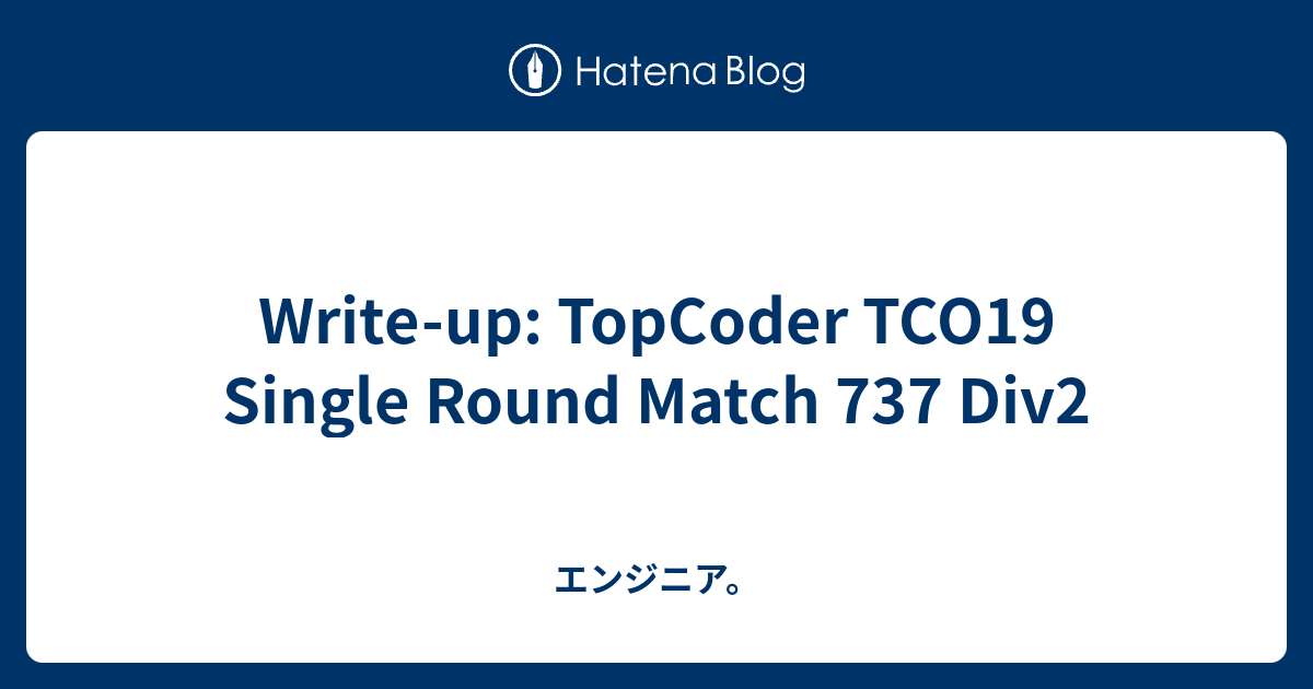 Write-up: TopCoder TCO19 Single Round Match 737 Div2 - エンジニア。