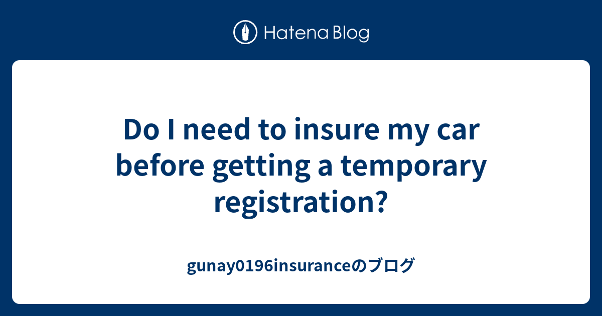 Do I need to insure my car before getting a temporary registration ...