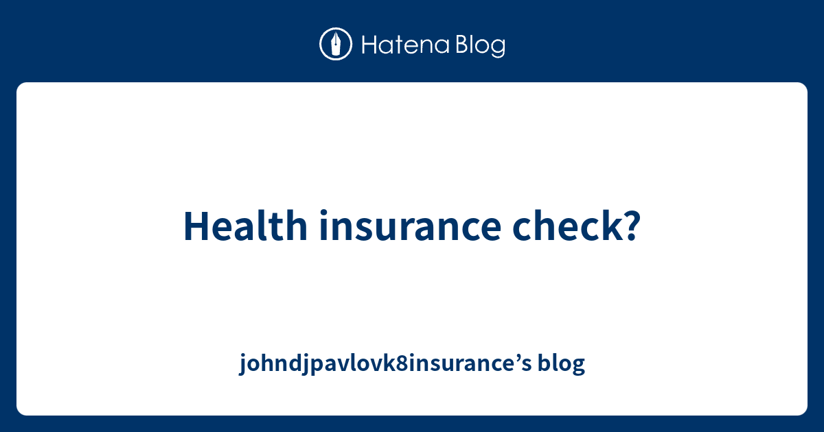 Health insurance check? - johndjpavlovk8insurance’s blog